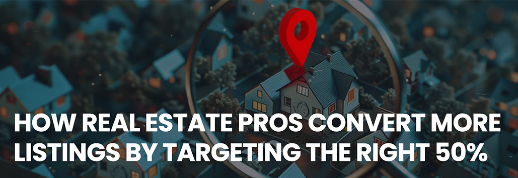How Real Estate Pros Convert More Listings by Targeting the Right 50%